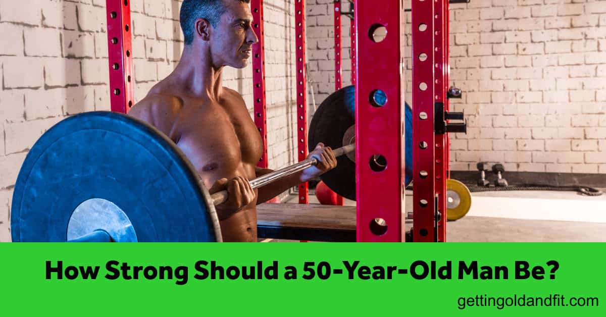 How Strong Should a 50-Year-Old Man Be? - Getting Old And Fit